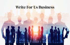 Business Write for us, Guest Post, Contribute and Submit Post
